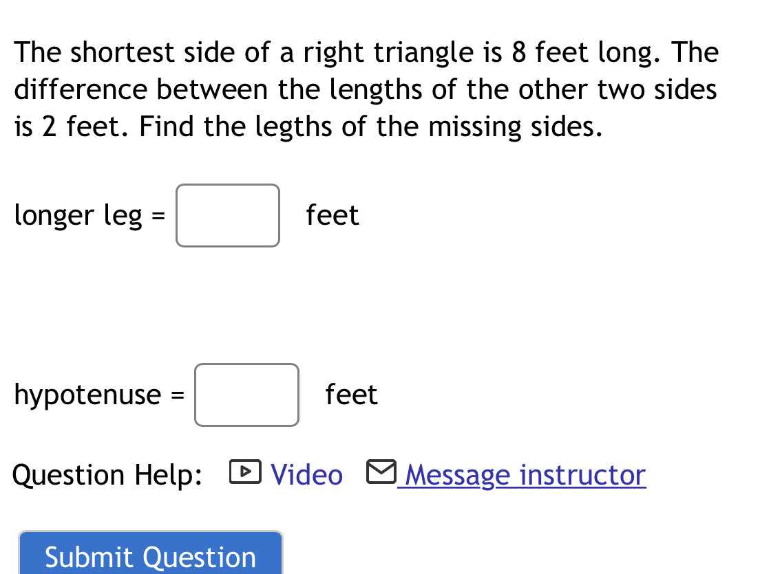 [Solved]: The shortest side of a right triangle is 8 feet long. The ...