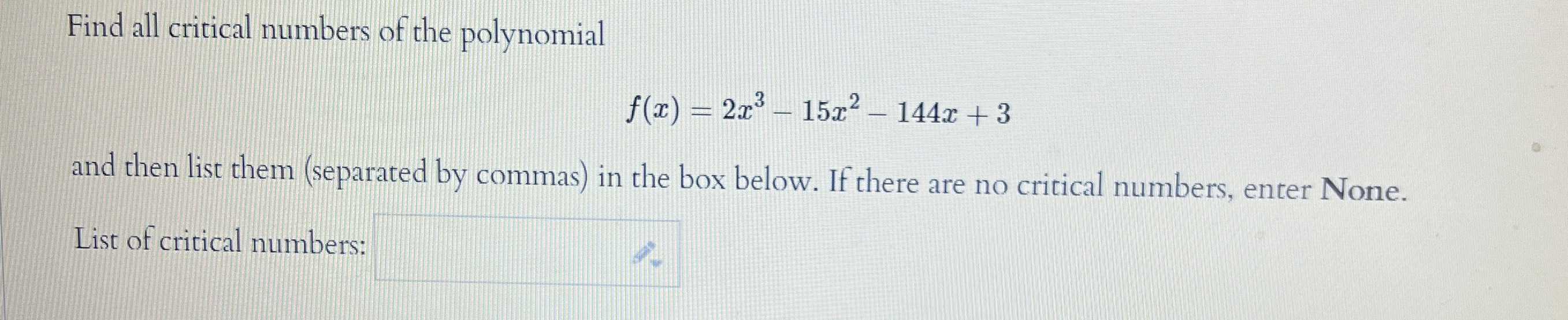 Find all critical numbers of the polynomial f(x)=2x^3-15x^2-144x+3 and ...