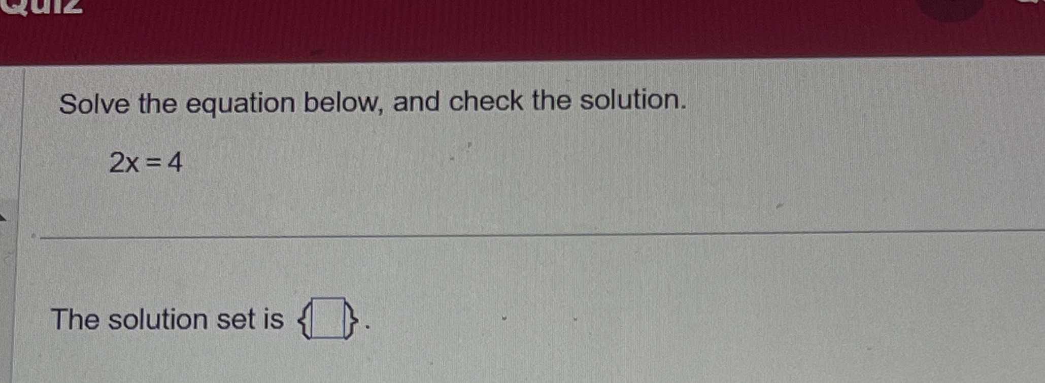[Solved]: Solve the equation below, and check the solution. \[ 2 x=4 ...