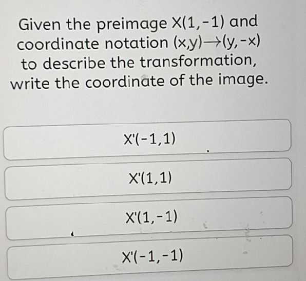 Given the preimage X(1,-1) and coordinate notation (x,y)rightarrow(y,-x ...